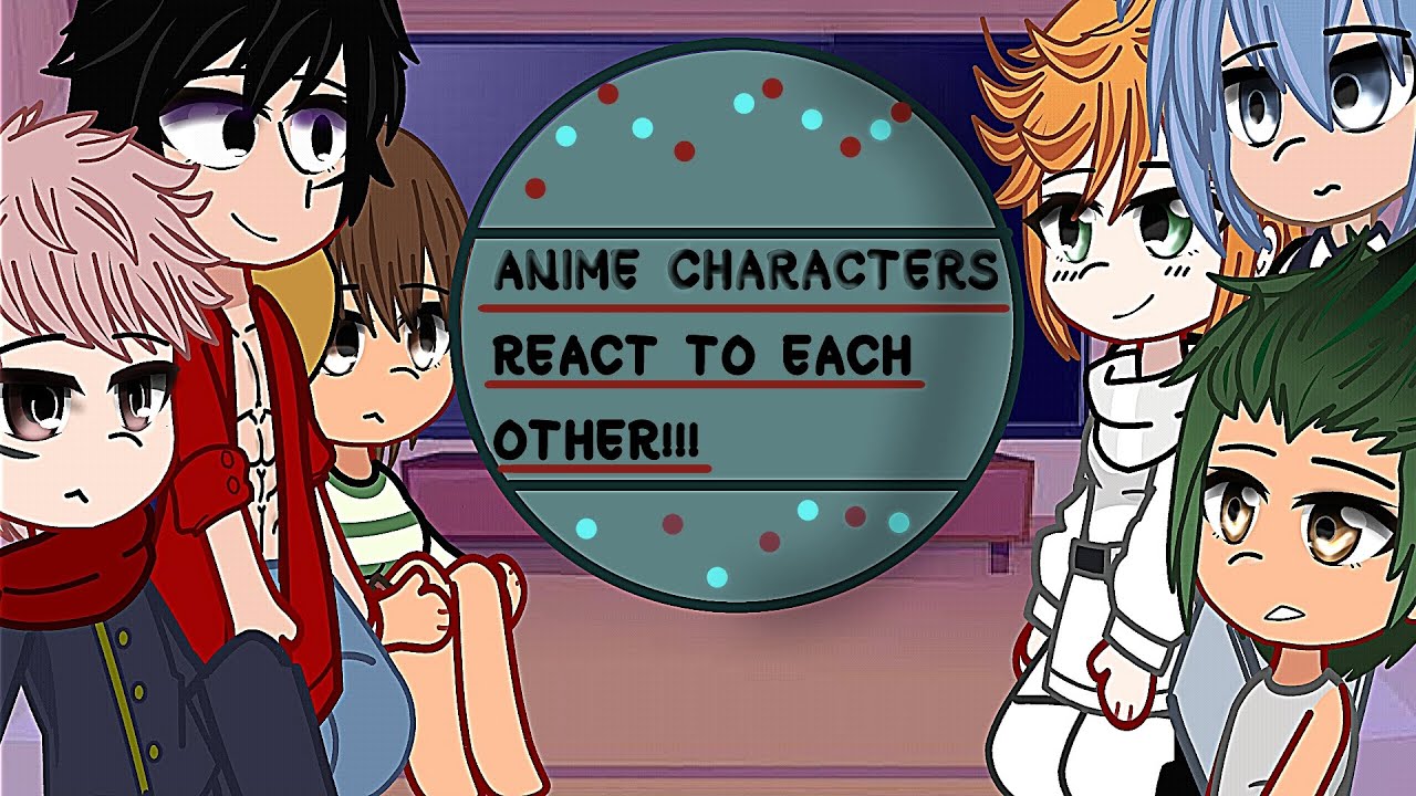|anime characters react to each other!!!|-|pt 4/6|-|next part next week ...