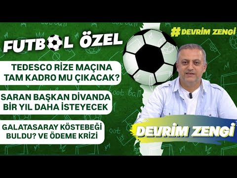 Tedesco Rize maçına tam kadro mu çıkacak?/Saran Başkan 1 yıl daha isteyecek/Köstebeği buldular?