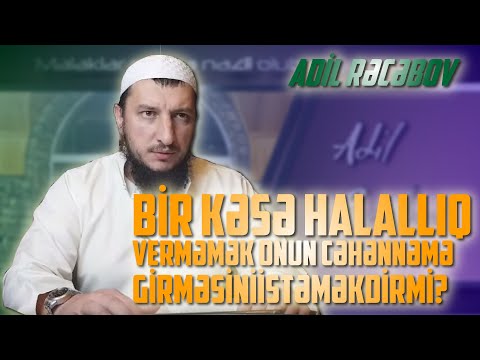Bir kəsə halallıq verməmək onun cəhənnəmə girməsini istəməkdirmi? \\ Adil Rəcəbov
