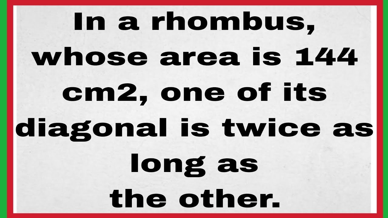 In a rhombus, whose area is 144 cm2, one of its diagonal is twice as ...