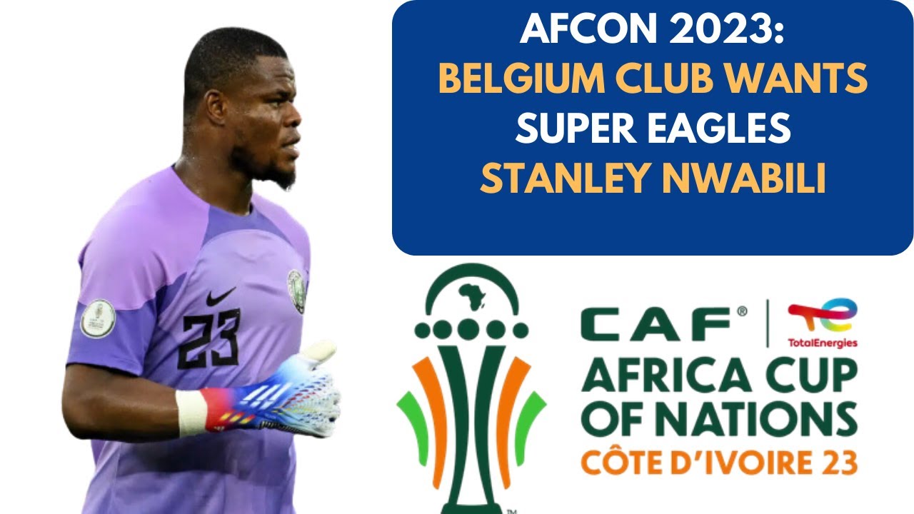 AFCON 2023 - SUPER EAGLES GOALKEEPER STANLEY NWABILI SCOUTED BY A ...
