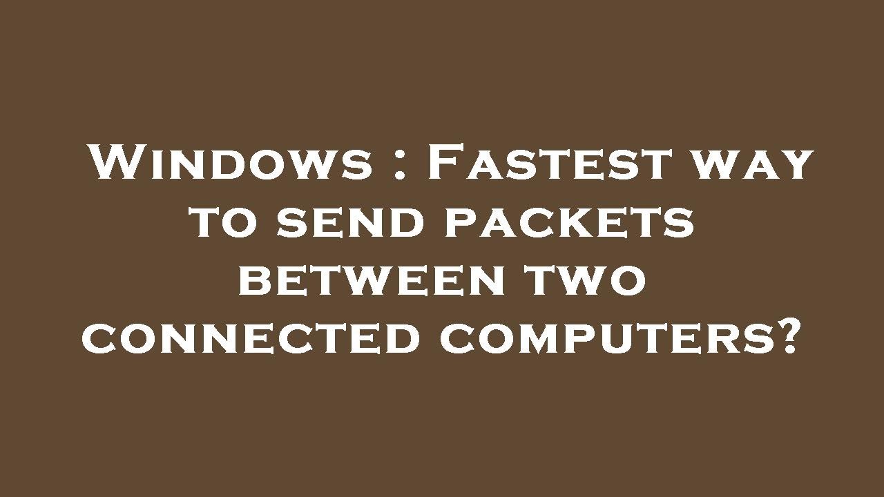 Windows : Fastest way to send packets between two connected computers ...