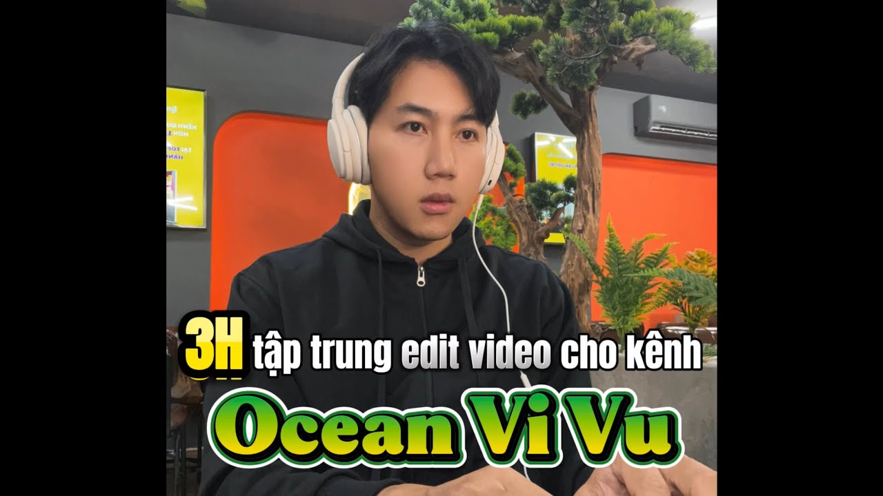 3 GIỜ Edit video cho kênh Ocean Vi Vu| Im lặng, tập trung - YouTube