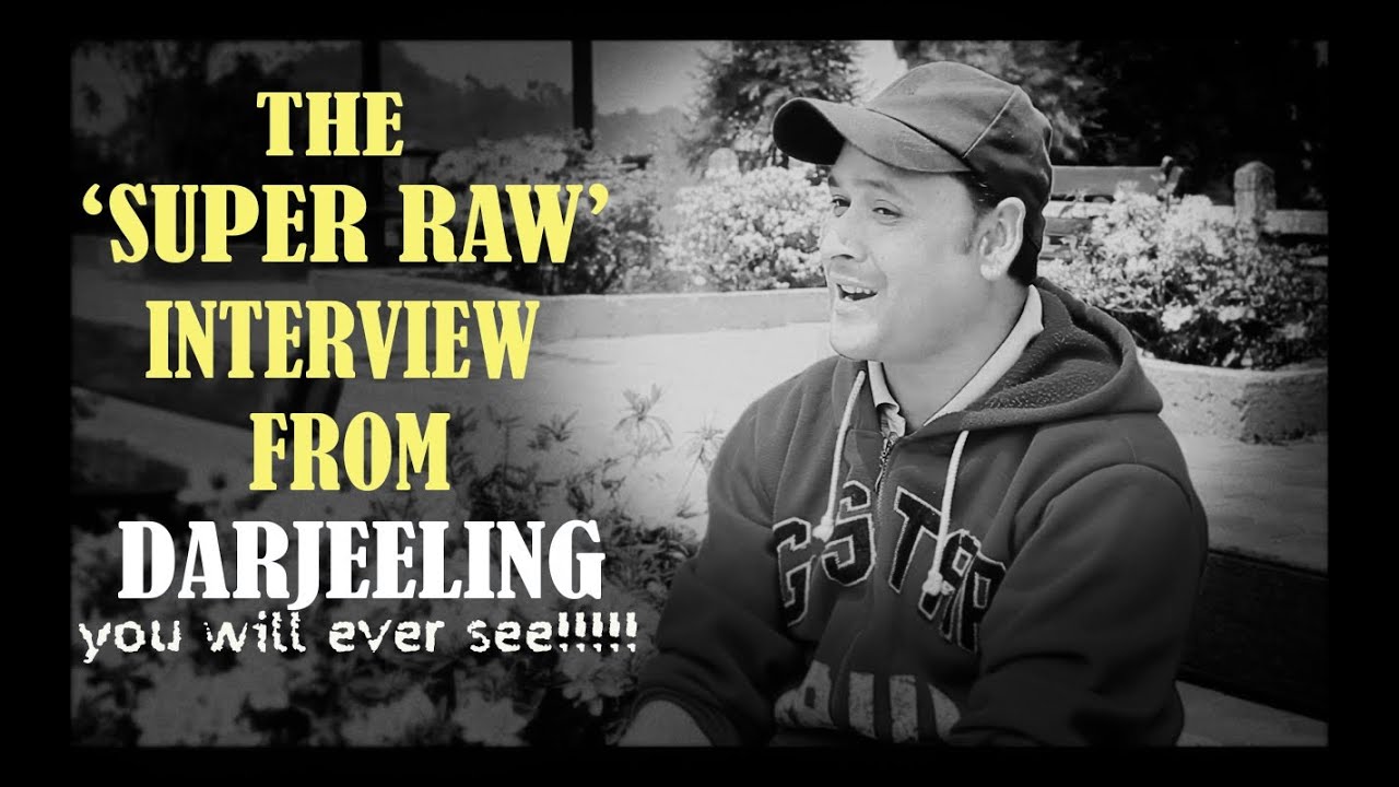 THE 'SUPER RAW 'INTERVIEW FROM DARJEELING YOU WILL EVER SEE!!!!! - YouTube