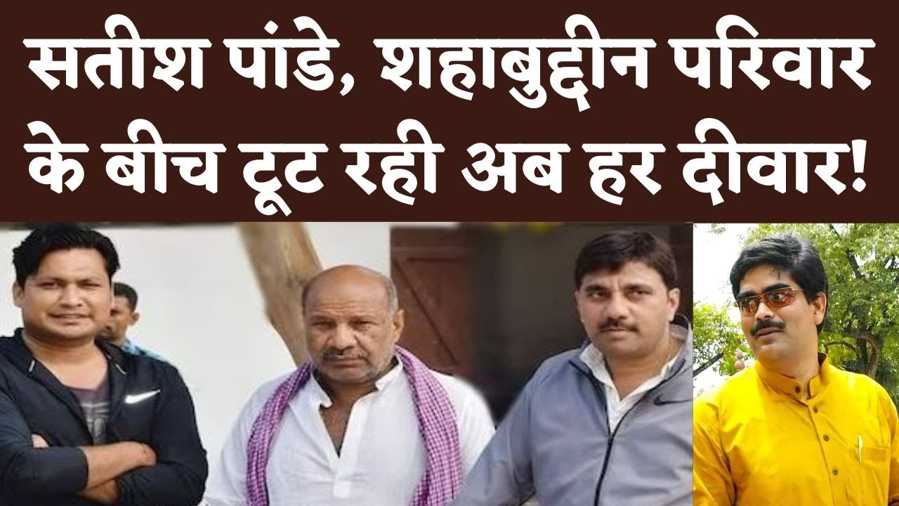सतीश पांडे, शहाबुद्दीन परिवार के बीच टूट रही अब हर दीवार! satish pandey ...