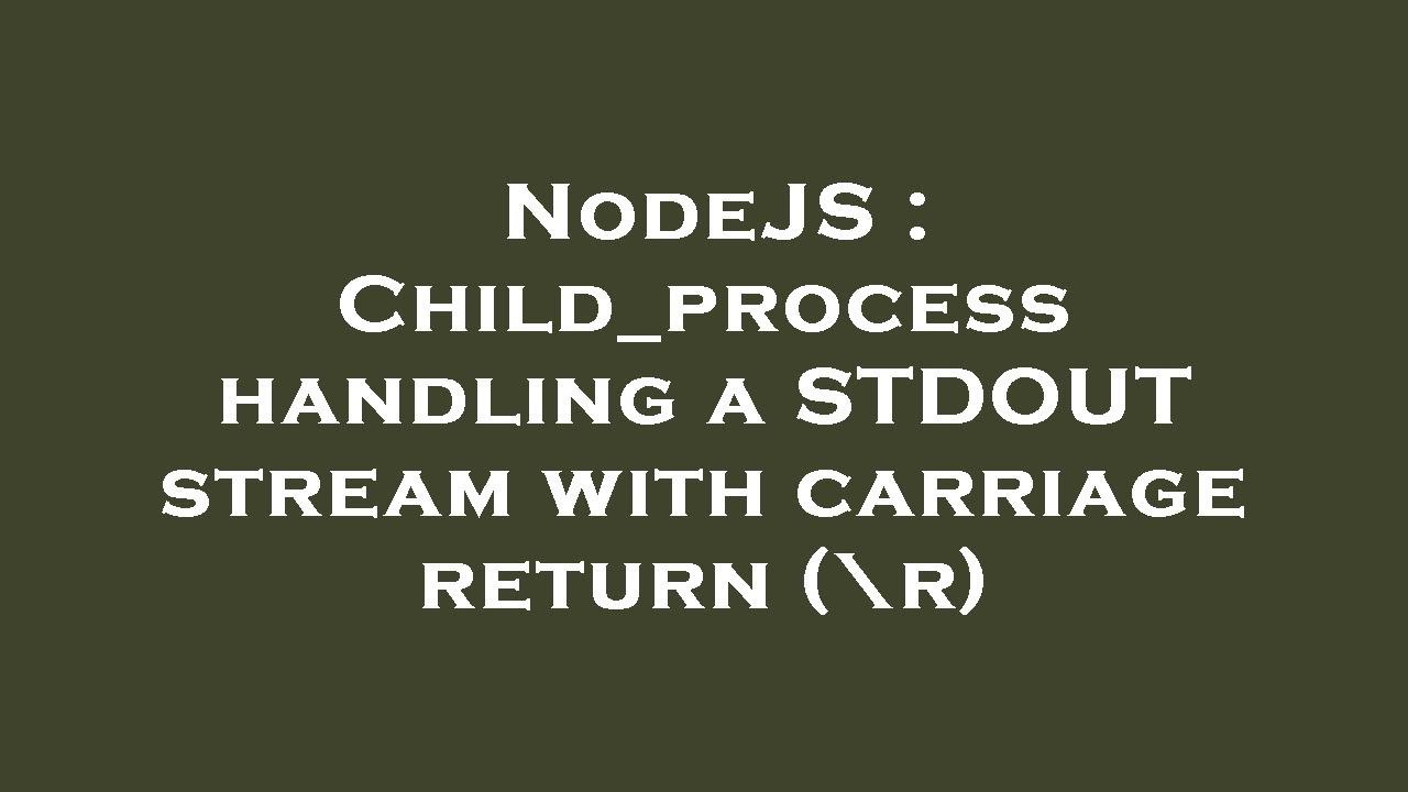 NodeJS Child process Handling A STDOUT Stream With Carriage Return nodejs-child-process-handling-a-stdout-stream-with-carriage-return