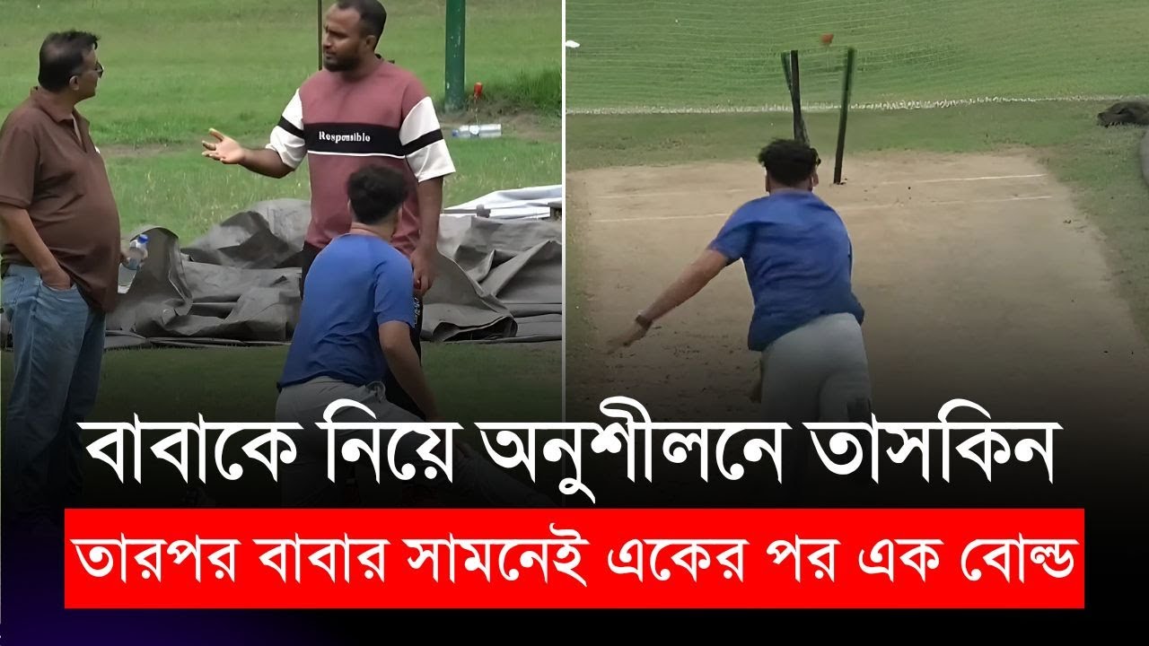 বাবাকে নিয়ে অনুশীলনে তাসকিন, তারপর বাবার সামনেই একের পর এক বোল্ড ...