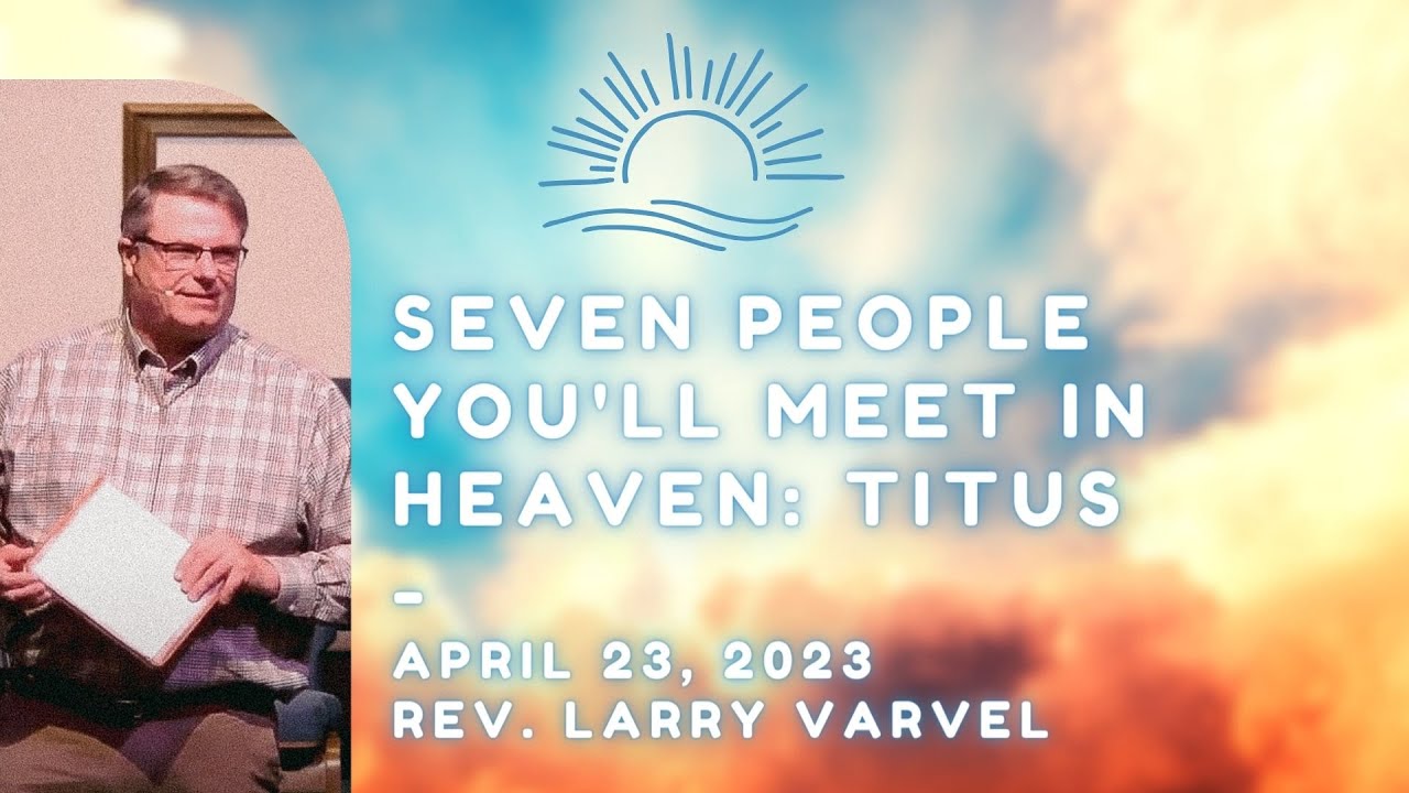 Seven People You'll Meet in Heaven: Titus | Rev. Larry Varvel | April ...
