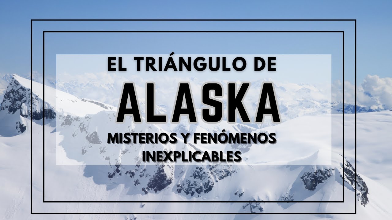 El Misterioso Triángulo De Alaska Y Sus Fenómenos Extraños Alaska