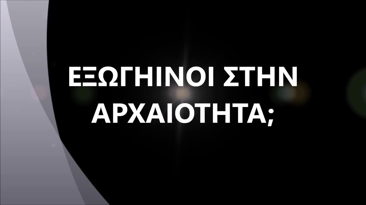 ΕΞΩΓΗΙΝΟΙ ΣΤΗΝ ΑΡΧΑΙΟΤΗΤΑ; - YouTube