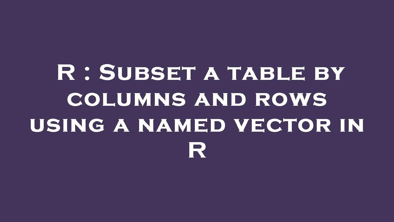 R Subset A Table By Columns And Rows Using A Named Vector In R Youtube