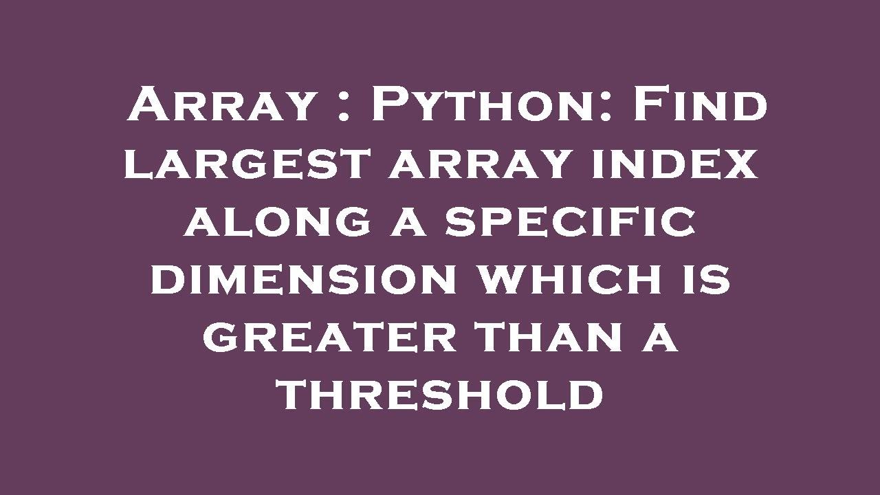 Array Python Find Largest Array Index Along A Specific Dimension Array Python Find Largest Array Index Along A Specific Dimension