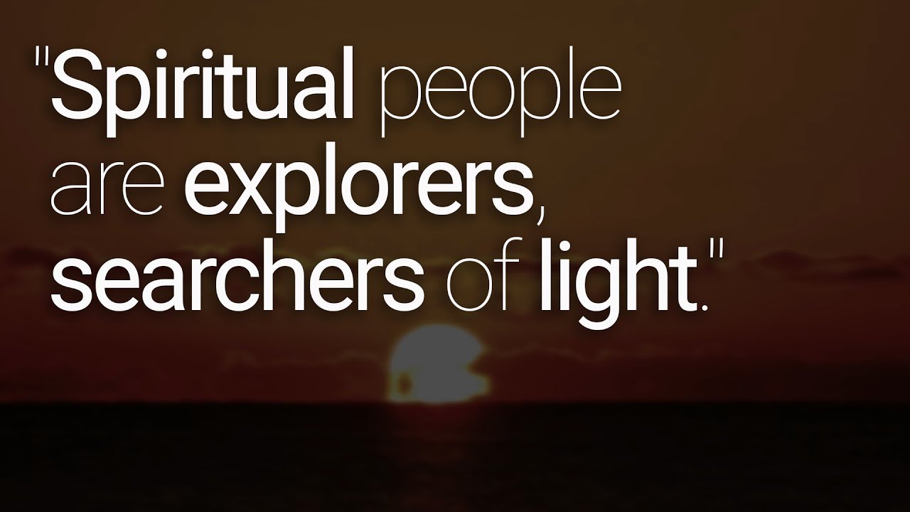 "Spiritual people are explorers, searchers of light." - YouTube