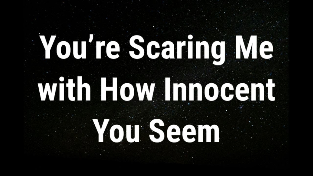 💌 You’re scaring me with how innocent you... current thoughts and ...
