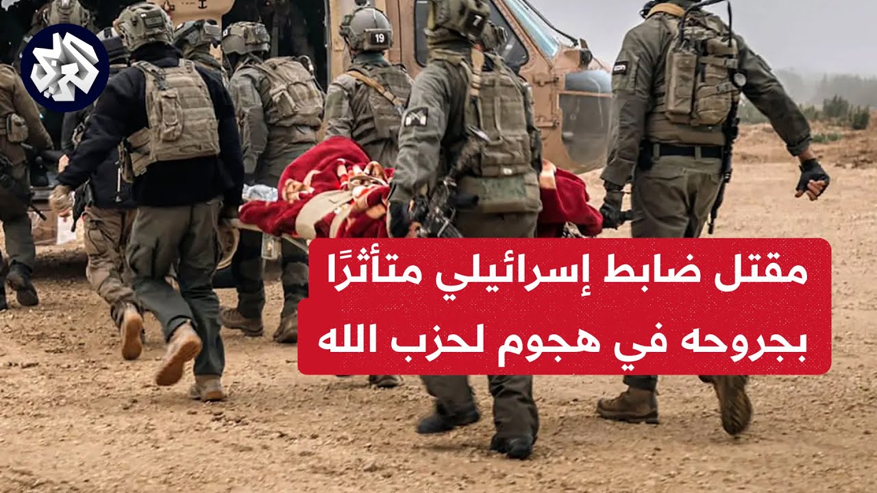 مقتل ضابط إسرائيلي متأثرا بجروح أصيب بها في استهداف من حزب الله لتحشدٍ