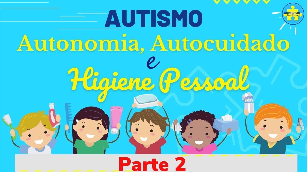 AUTISMO: Autonomia, Autocuidado e Higiene Pessoal - PARTE 2 - YouTube