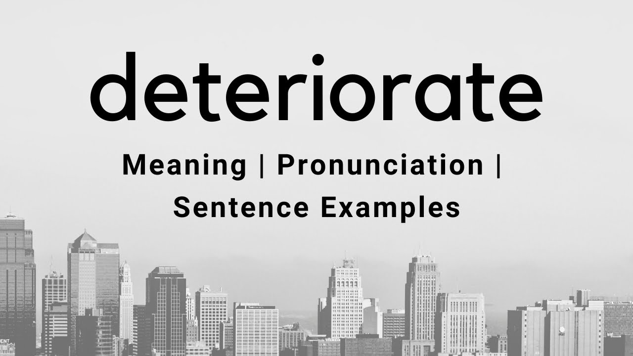 Deteriorate Its Meaning Pronunciation And Sentence Usage Examples
