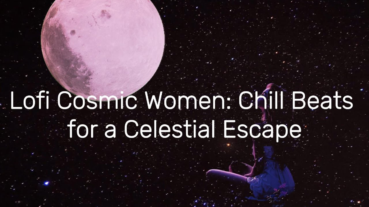 Lofi Cosmic Women: Chill Beats for a Celestial Escape - YouTube