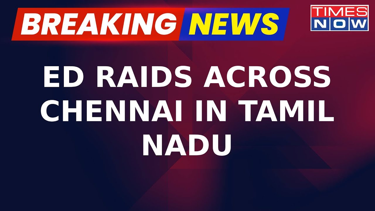ED Raids Conducted in Chennai & Multiple Locations Across Tamil Nadu ...