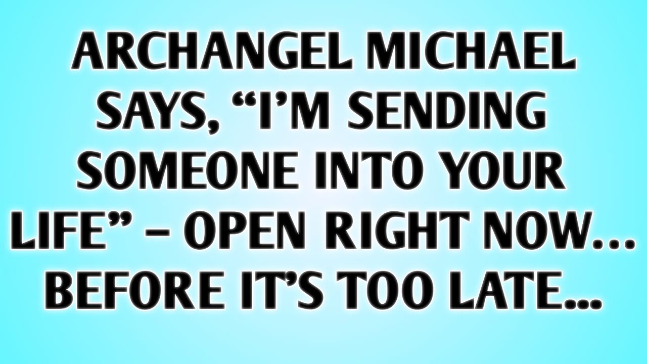 💸ARCHANGEL MICHAEL SAYS, “I’M SENDING SOMEONE INTO YOUR LIFE” – OPEN ...