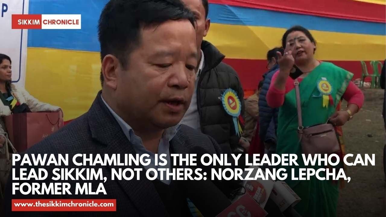 Pawan Chamling is the only leader who can lead Sikkim, not others: Norzang Lepcha, Former MLA ...