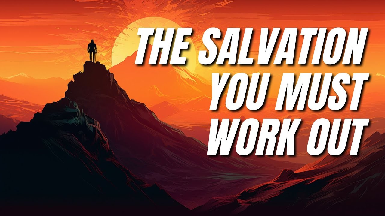 The Salvation You MUST Work Out With Fear and Trembling - Phil 2:12 ...