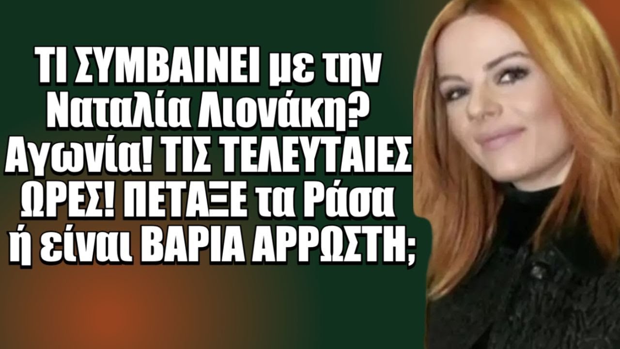 ΤΙ ΣΥΜΒΑΙΝΕΙ με την Ναταλία Λιονάκη? Αγωνία ΤΙΣ ΤΕΛΕΥΤΑΙΕΣ ΩΡΕΣ ΠΕΤΑΞΕ ...