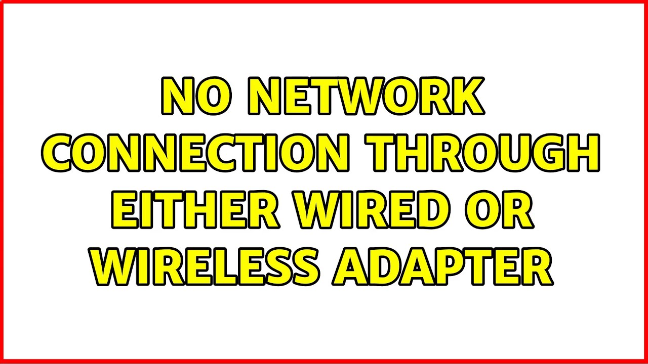No network connection through either wired or wireless adapter (2 ...