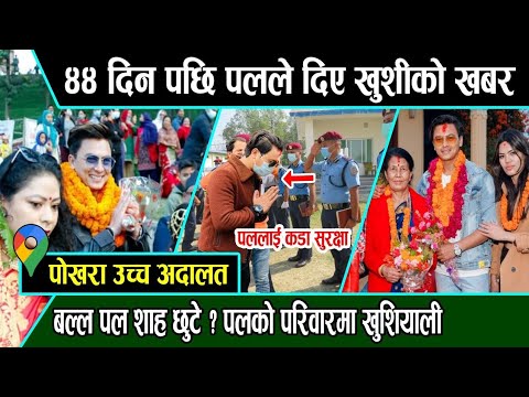 ४४ दिन पछि पलले दिए खुशीको खबर,बल्ल पल शाह छुटे ? पललाइ कडा सुरक्षा ...