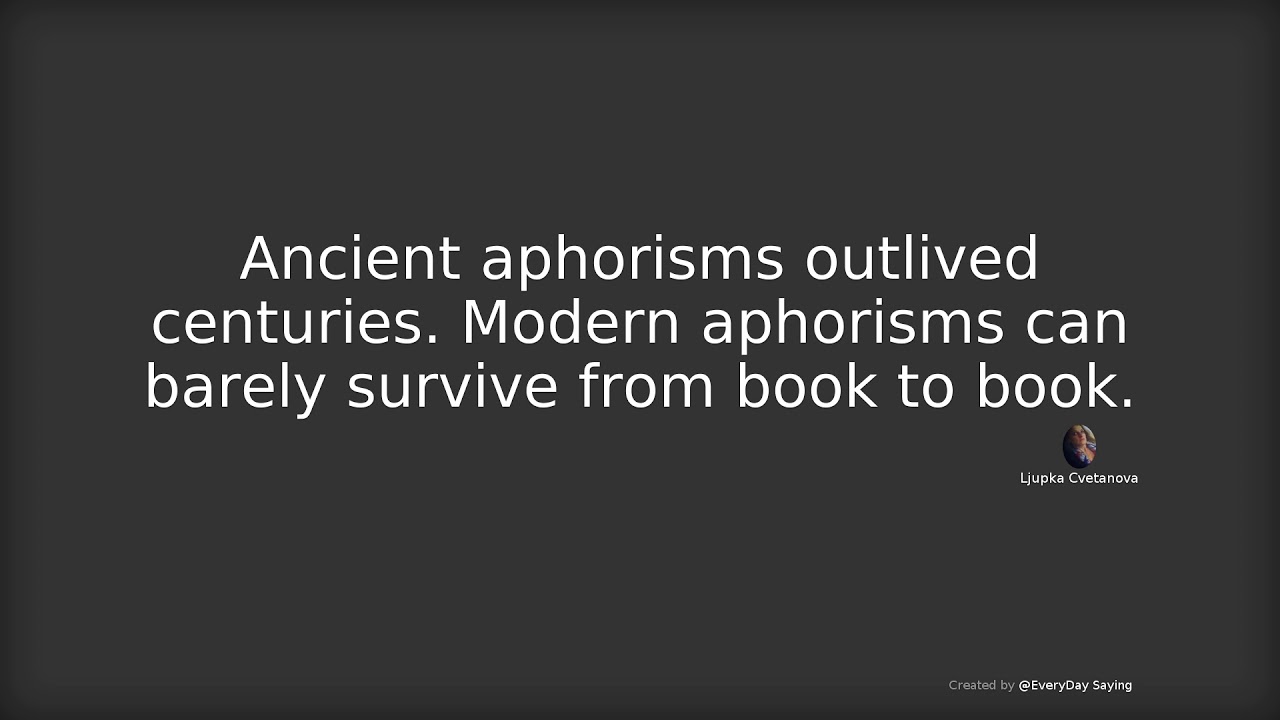 Ancient aphorisms outlived centuries. Modern aphorisms can barеly ...