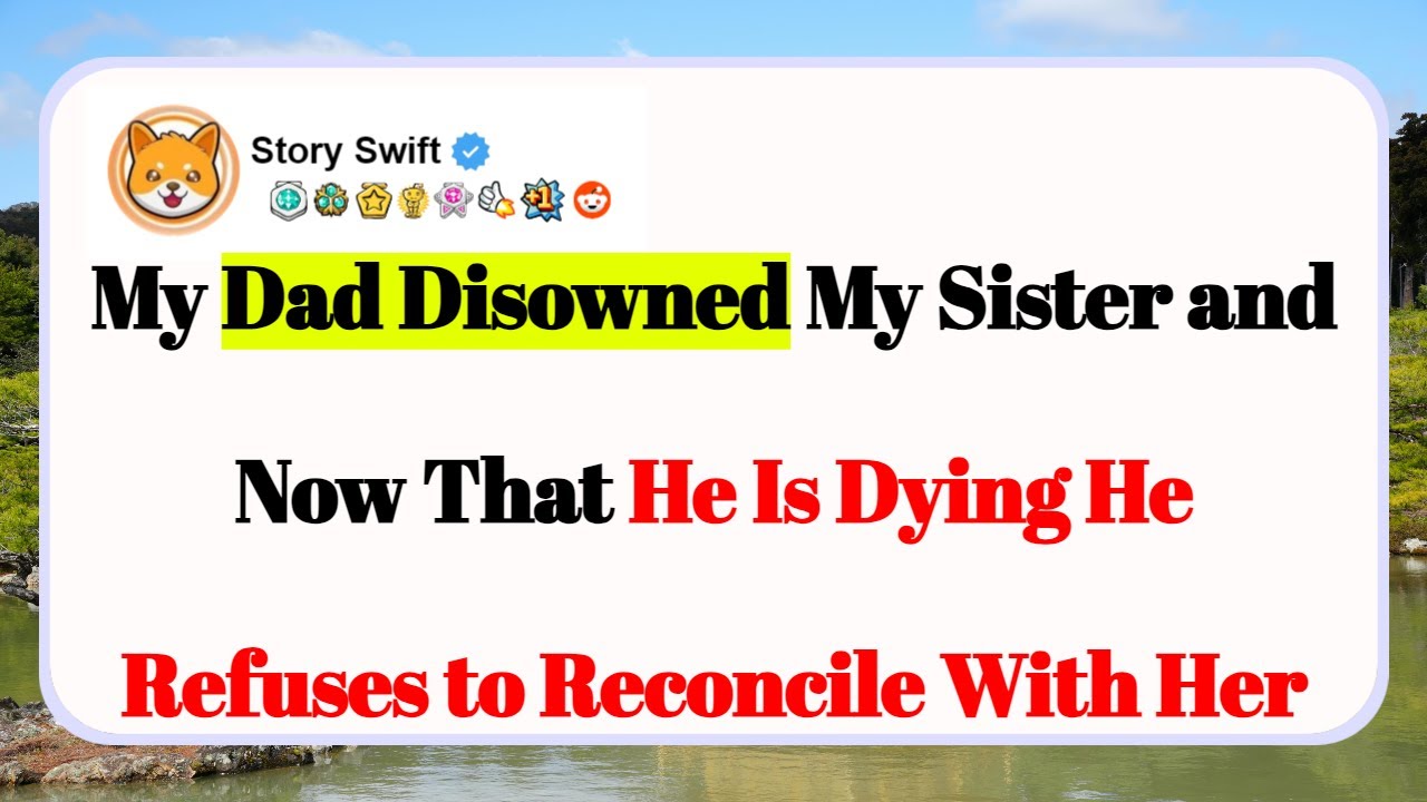 (Full Story) My Dad Disowned My Sister and Now That He Is Dying He ...