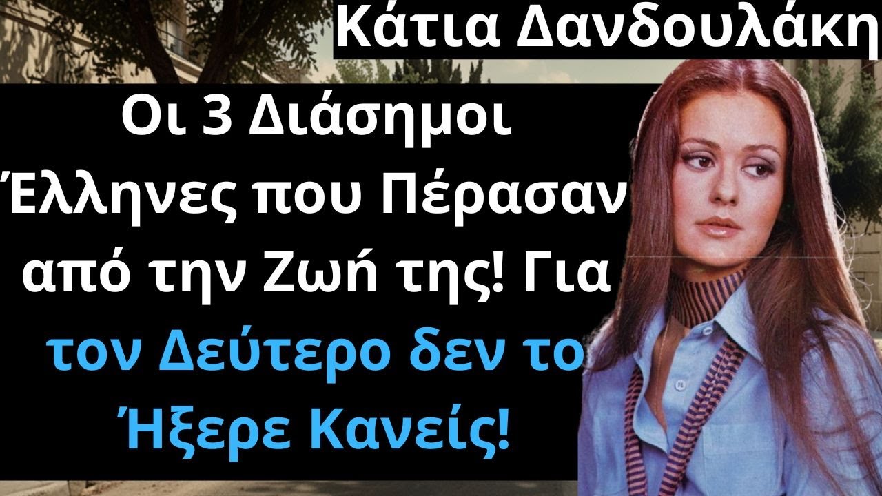 Κάτια Δανδουλάκη Οι 3 Διάσημοι Έλληνες που Πέρασαν από την Ζωń της! Για ...