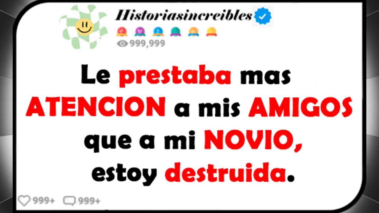 Le prestaba mas ATENCION a mis AMIGOS que a mi NOVIO, estoy destruida ...