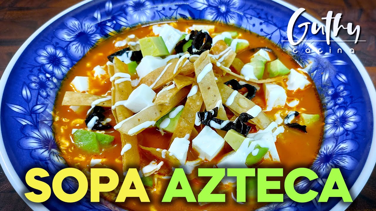 LA SOPA AZTECA que Traspasó las BARRERAS DEL TIEMPO | Sopa de Tortillas ...