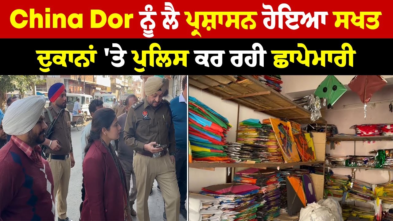 China Dor ਨੂੰ ਲੈ ਪ੍ਰਸ਼ਾਸਨ ਹੋਇਆ ਸਖਤ, ਦੁਕਾਨਾਂ 'ਤੇ ਪੁਲਿਸ ਕਰ ਰਹੀ ਛਾਪੇਮਾਰੀ ...