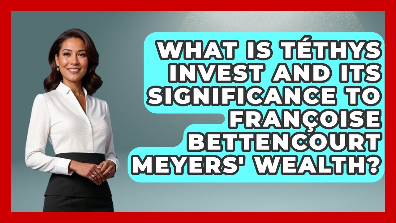 What Is Téthys Invest and Its Significance to Françoise Bettencourt ...
