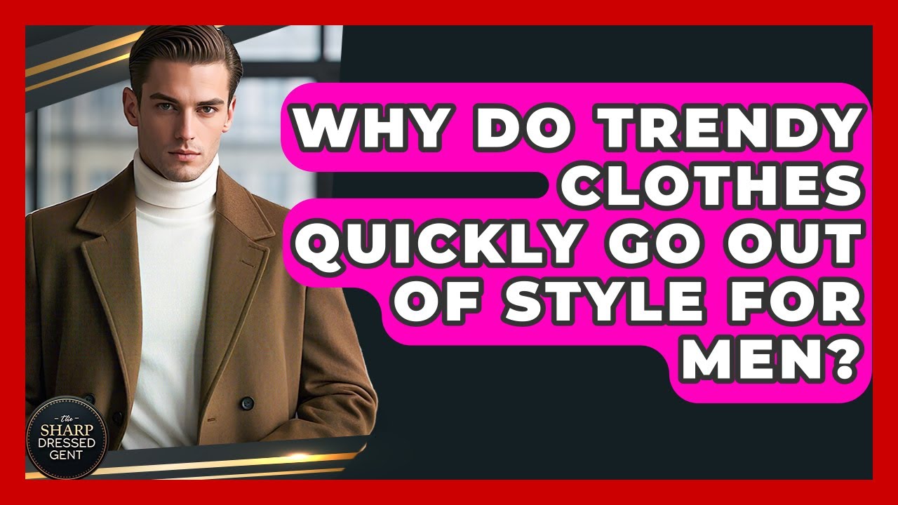 Why Do Trendy Clothes Quickly Go Out Of Style For Men? - The Sharp ...