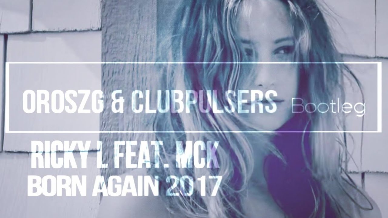 Ricky L feat. MCK - Born Again 2017 (OroszG.& ClubPulsers Bootleg Mix ...