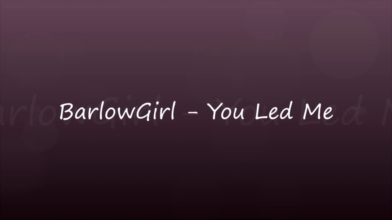 BarlowGirl You Led Me With Lyrics YouTube barlowgirl-you-led-me-with-lyrics-youtube