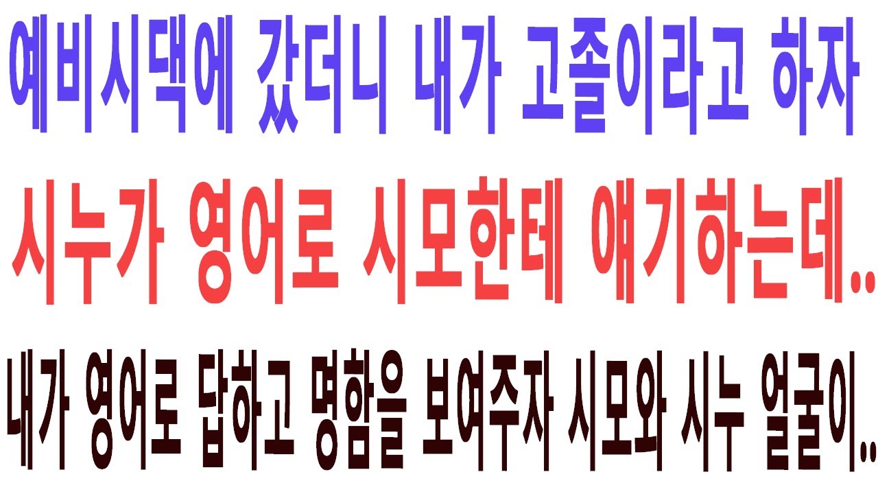 예비시댁에 갔더니 내가 고졸이라고 하자 시누가 영어로 시모한테 얘기하는데내가 영어로 답하고 명함을 보여주자 시모와 시누