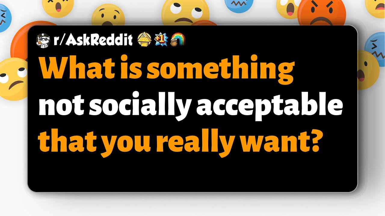 r/AskReddit | What is something not socially acceptable that you really ...