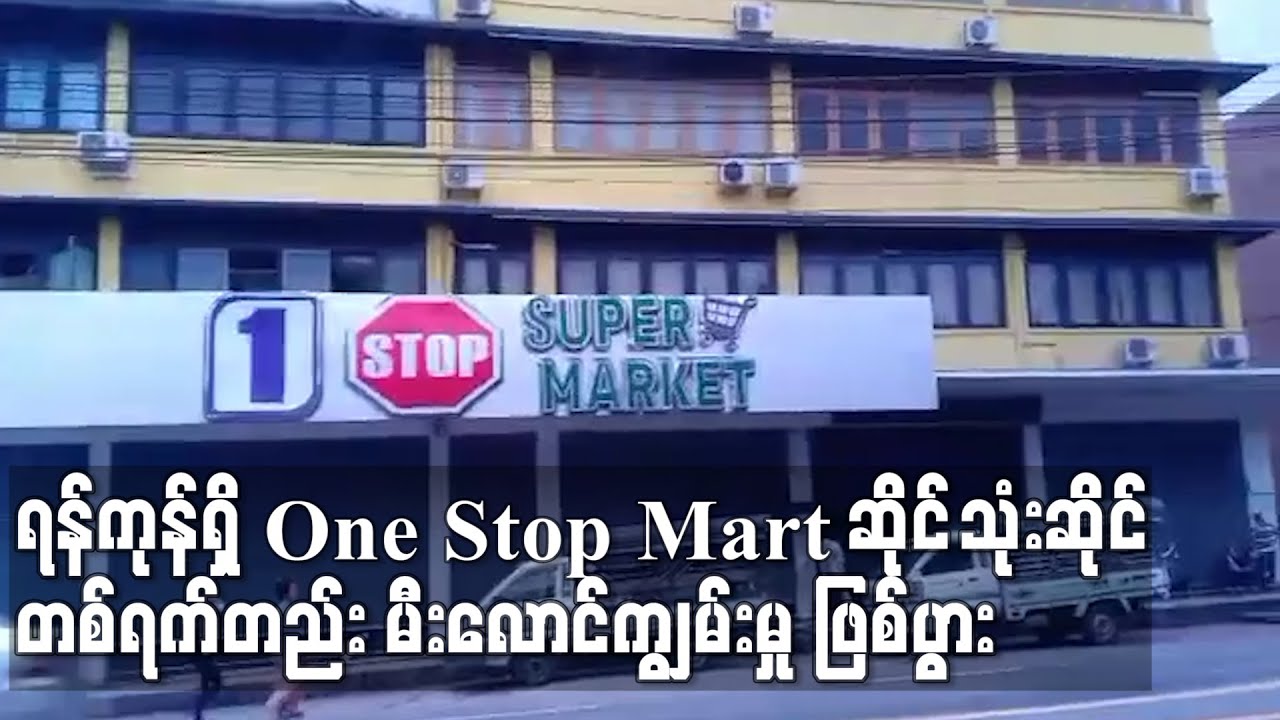 ရန်ကုန်တိုင်းဒေသကြီးအတွင်းရှိ One Stop Mart ဆိုင် သုံးဆိုင် တစ်ရက်တည်း ...