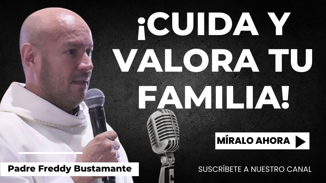 ¡Cuida y valora tu familia! - Padre Freddy Bustamante - YouTube
