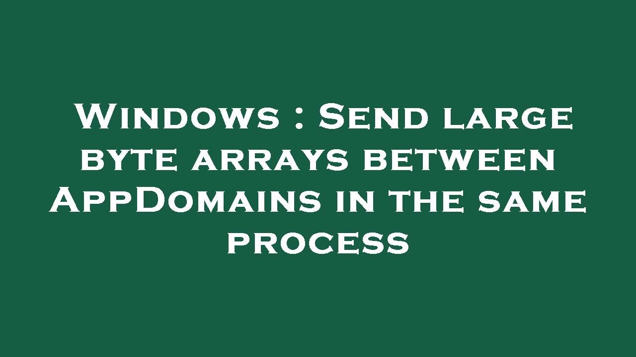 Windows Send Large Byte Arrays Between Appdomains In The Same Process Youtube