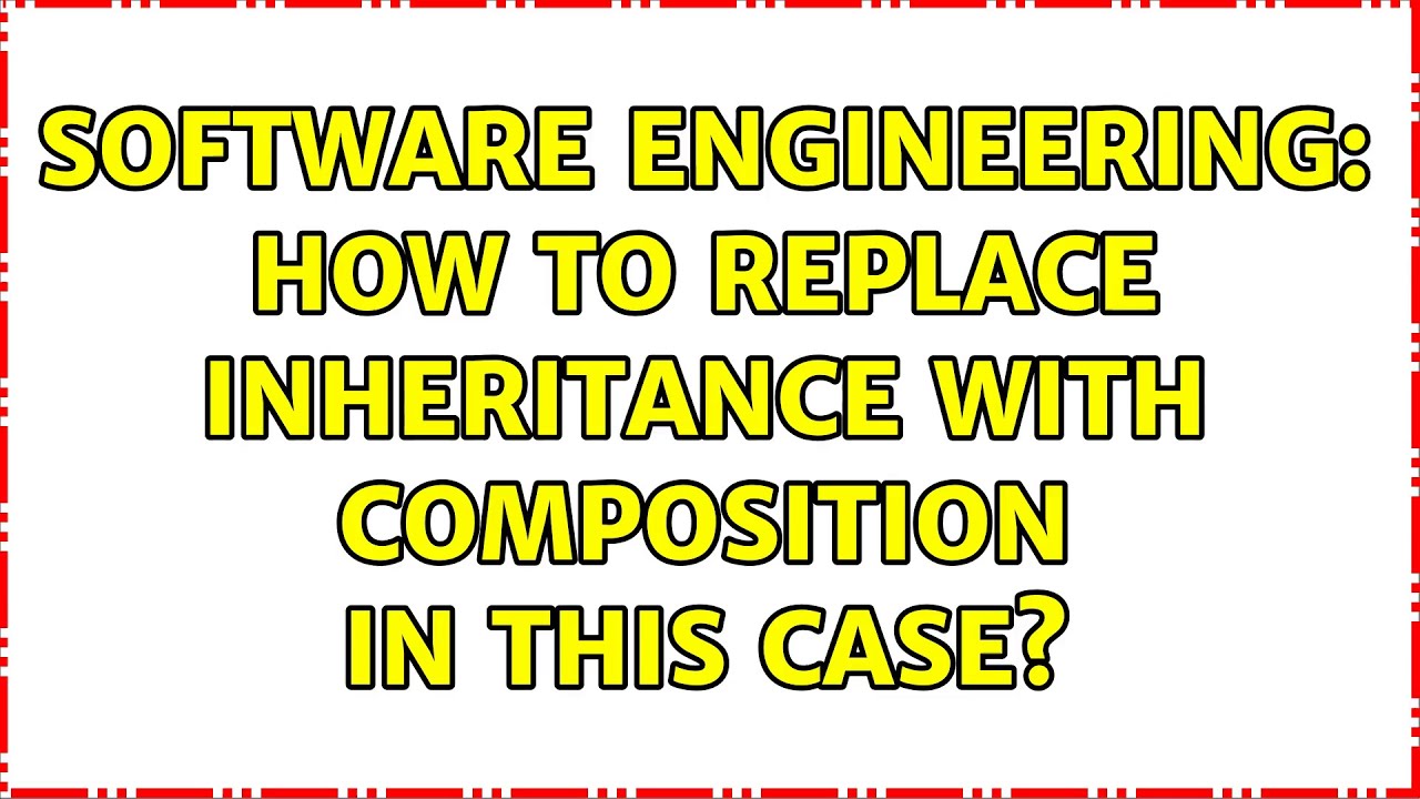 Software Engineering: How to replace inheritance with composition in ...