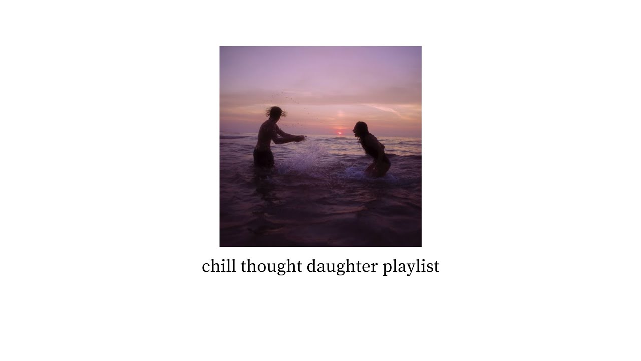 chill thought daughter playlist - YouTube