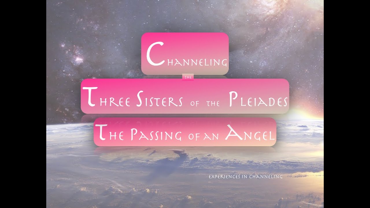 Channeling the Three Sisters of the Pleiades on the Passing of An Angel ...