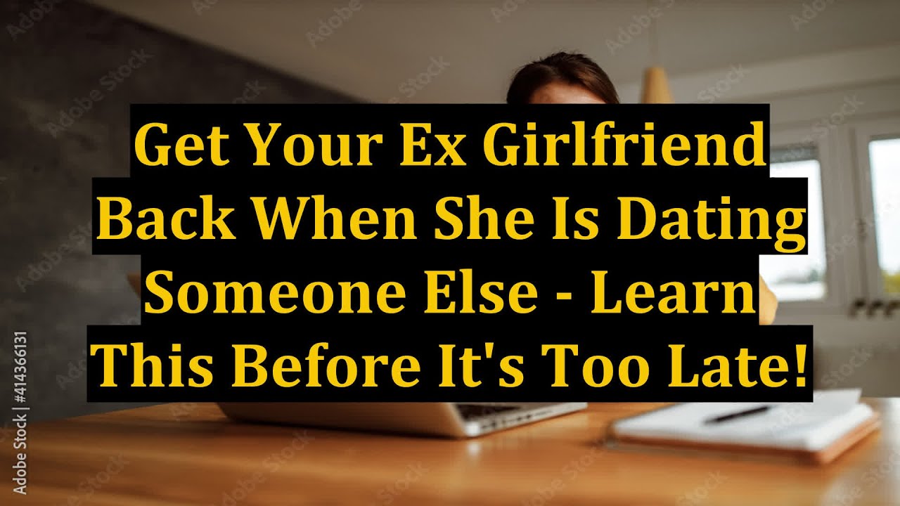 Get Your Ex Girlfriend Back When She Is Dating Someone Else - Learn ...