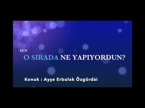 Sevinç Erbulak ile Sen o sırada Ne yapıyordun? ''Ayşe Erbulak Özgürdal''