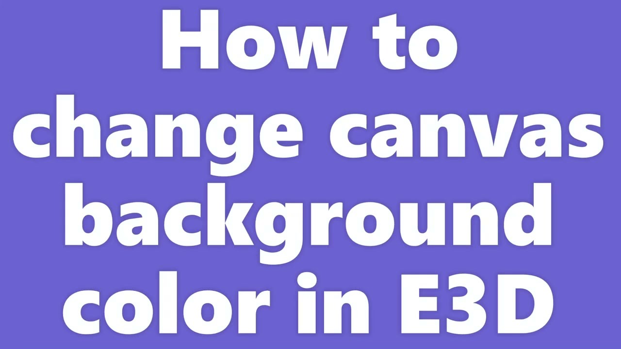 How To Change Canvas Background Color In E3D YouTube How To Change Canvas Background Color In E3D YouTube